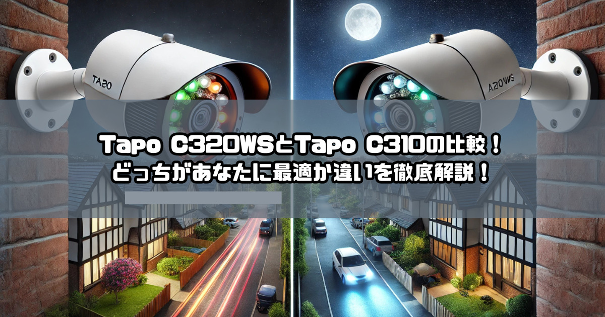 Tapo C320WSとTapo C310の比較！どっちがあなたに最適か違いを徹底解説！ | ドッグフードと家電紹介