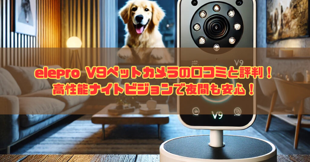 elepro V9ペットカメラの口コミと評判！高性能ナイトビジョンで夜間も安心！ | ドッグフードと家電紹介